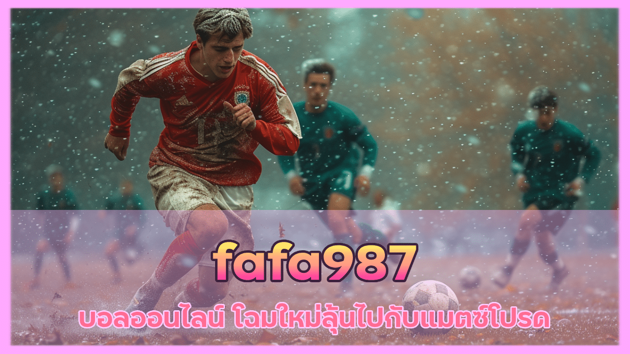 fafa987 บอลออนไลน์ โฉมใหม่ลุ้นไปกับแมตซ์โปรด แค่สมัครสมาชิก